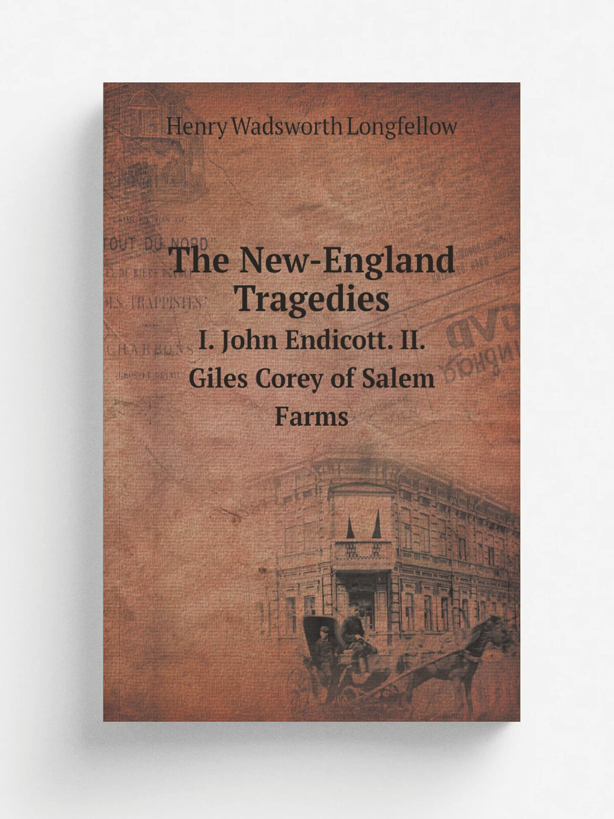 The New-England Tragedies. I. John Endicott. II. Giles Corey of Salem Farms