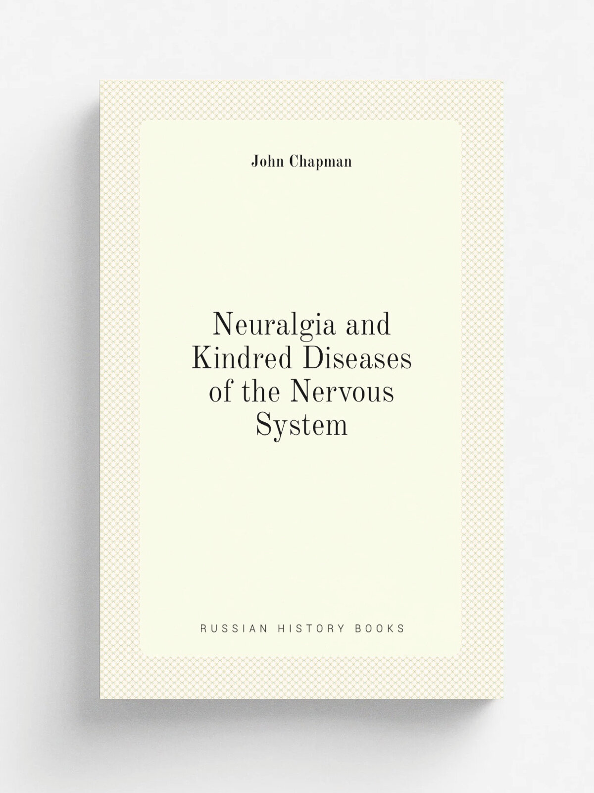 Neuralgia and Kindred Diseases of the Nervous System