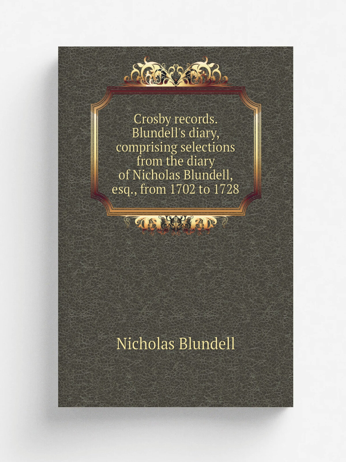 Crosby records. Blundell's diary, comprising selections from the diary of Nicholas Blundell, esq, from 1702 to 1728 | Nicholas Blundell | Репринт