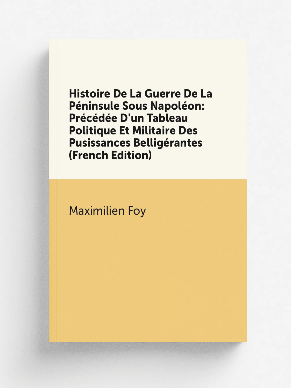 Histoire De La Guerre De La P.ninsule Sous Napol.on: Pr.c.d.e D'un Tableau Politique Et Militaire Des Pusissances Bellig.rantes (French Edition) | Ma…