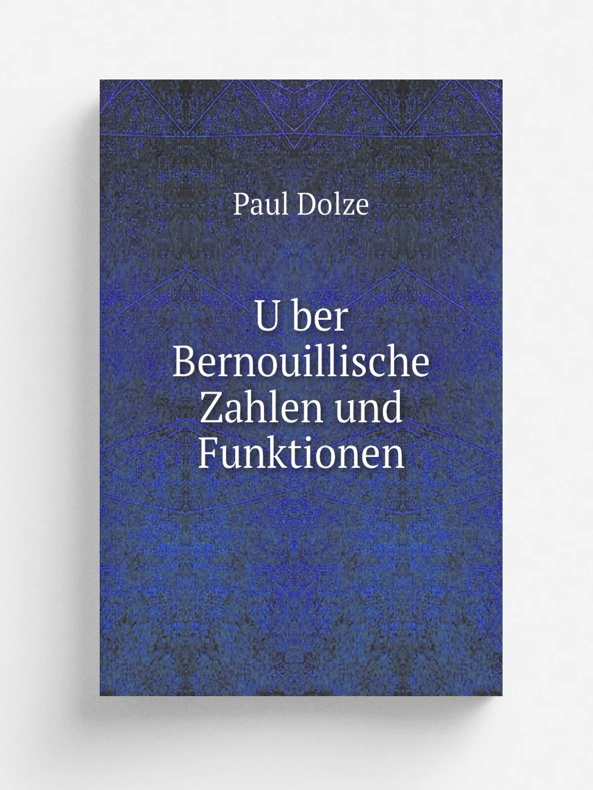 U.ber Bernouillische Zahlen und Funktionen | Paul Dolze | 1907 | Dresden : B. G. Teubner | Репринт