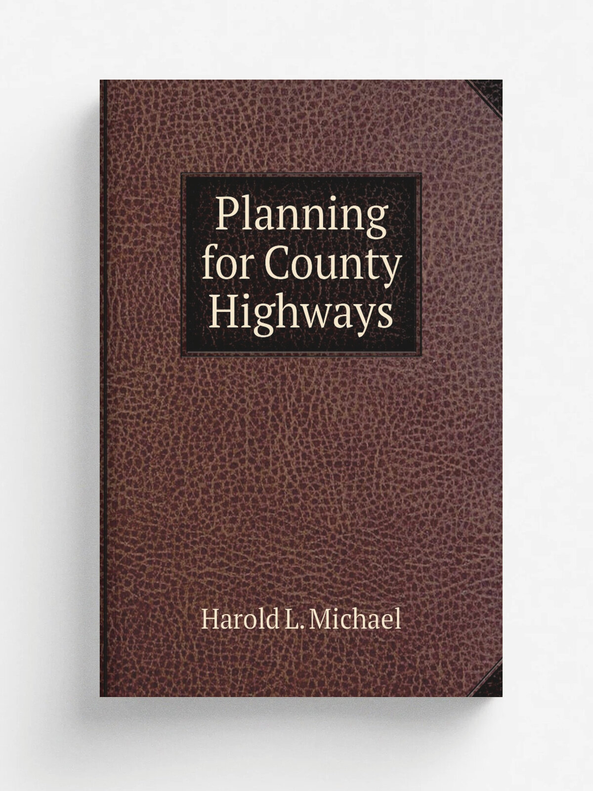 Planning for County Highways | Harold L. Michael | 1959 | Lafayette, IN: Purdue University | Репринт