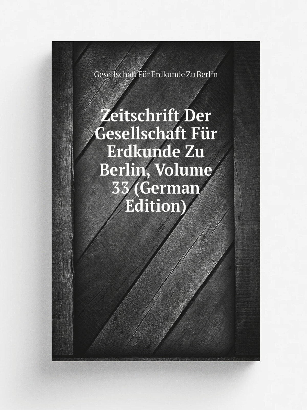 Zeitschrift Der Gesellschaft F.r Erdkunde Zu Berlin, Volume 33 (German Edition) | Gesellschaft F.r Erdkunde Zu Berlin | Репринт