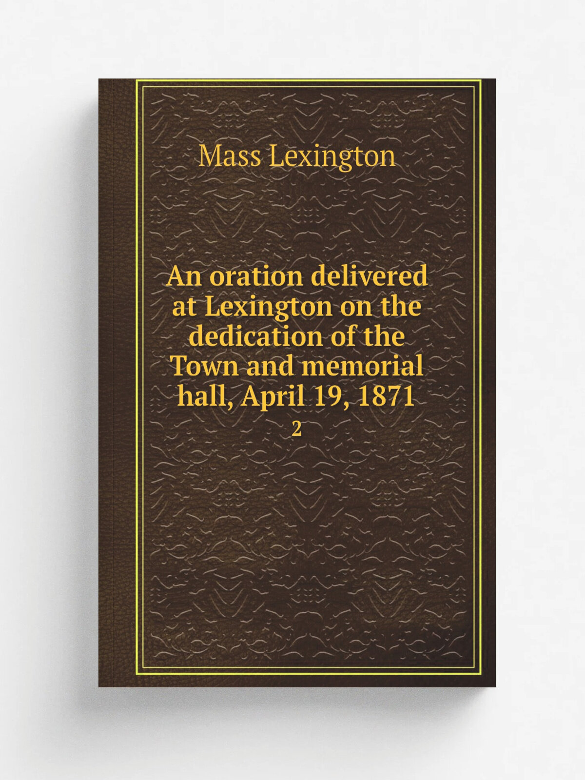 An oration delivered at Lexington on the dedication of the Town and memorial hall, April 19, 1871. 2