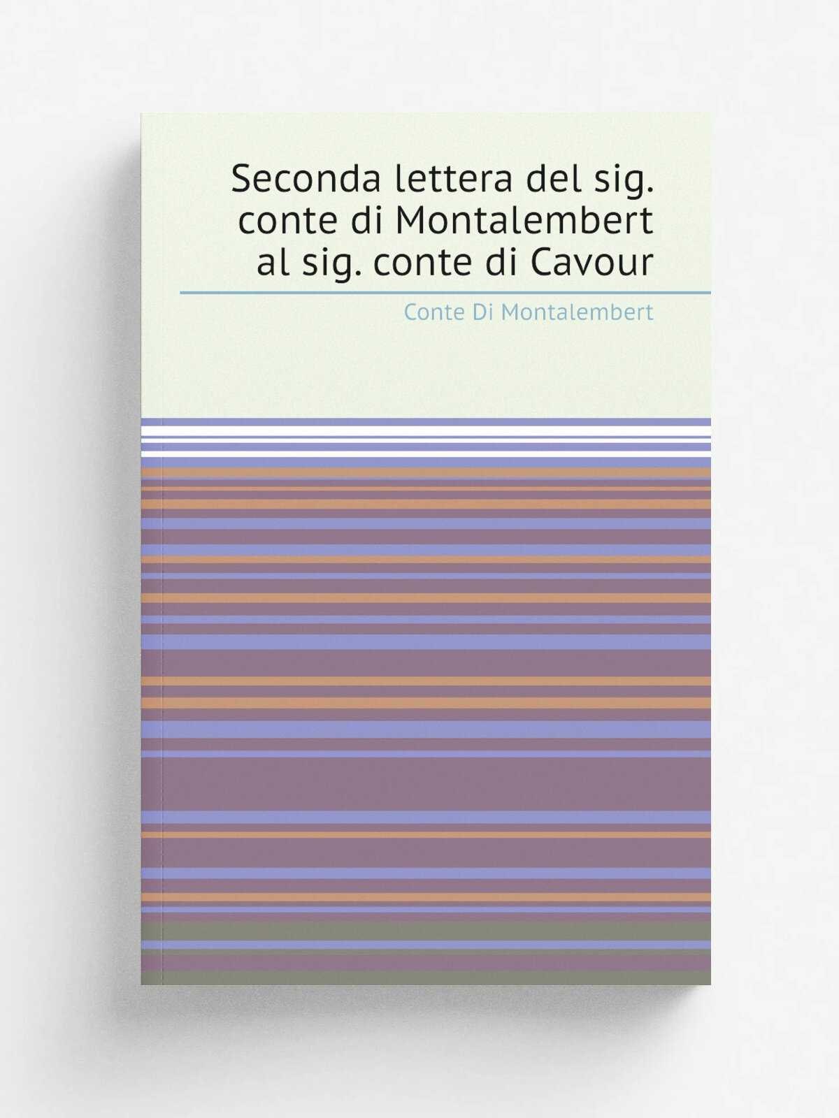 Seconda lettera del sig. conte di Montalembert al sig. conte di Cavour | Conte Di Montalembert | Репринт