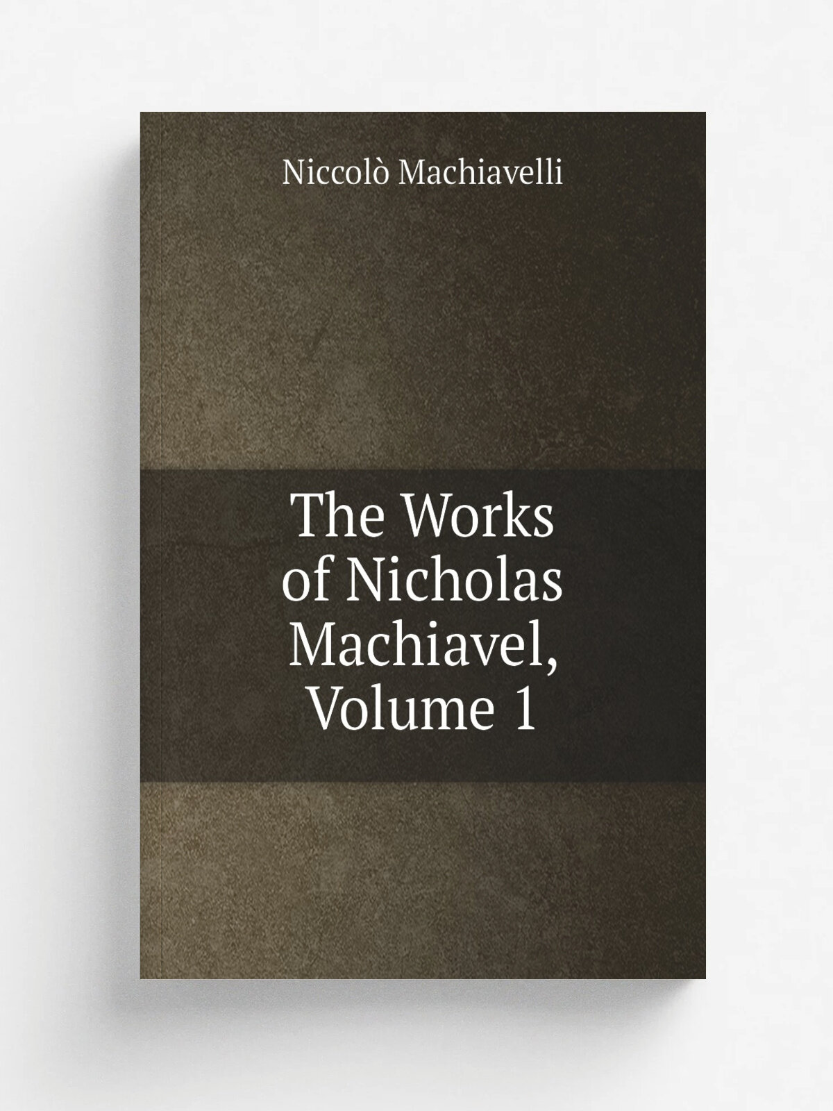 The Works of Nicholas Machiavel, Volume 1