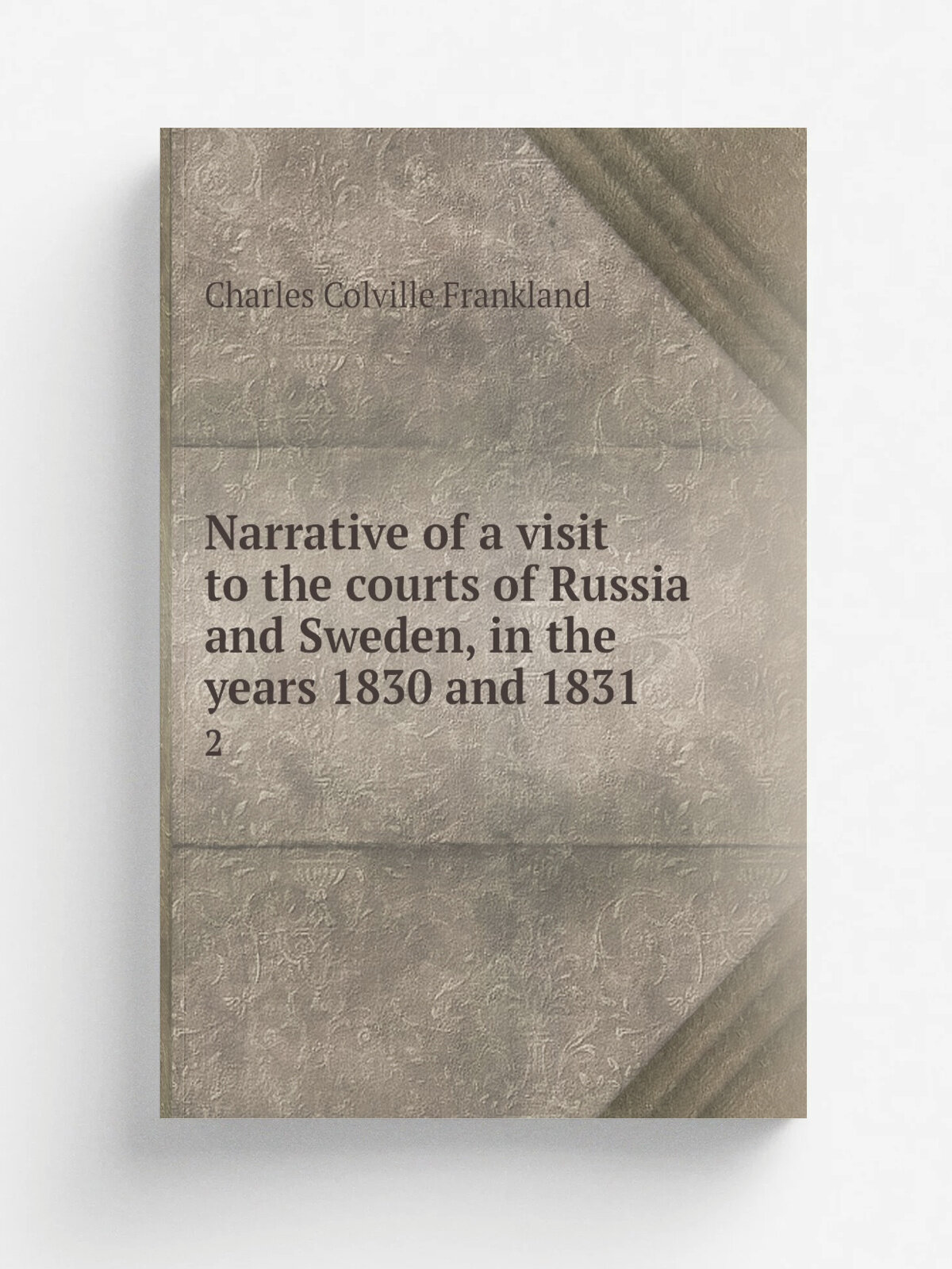 Narrative of a visit to the courts of Russia and Sweden, in the years 1830 and 1831. 2