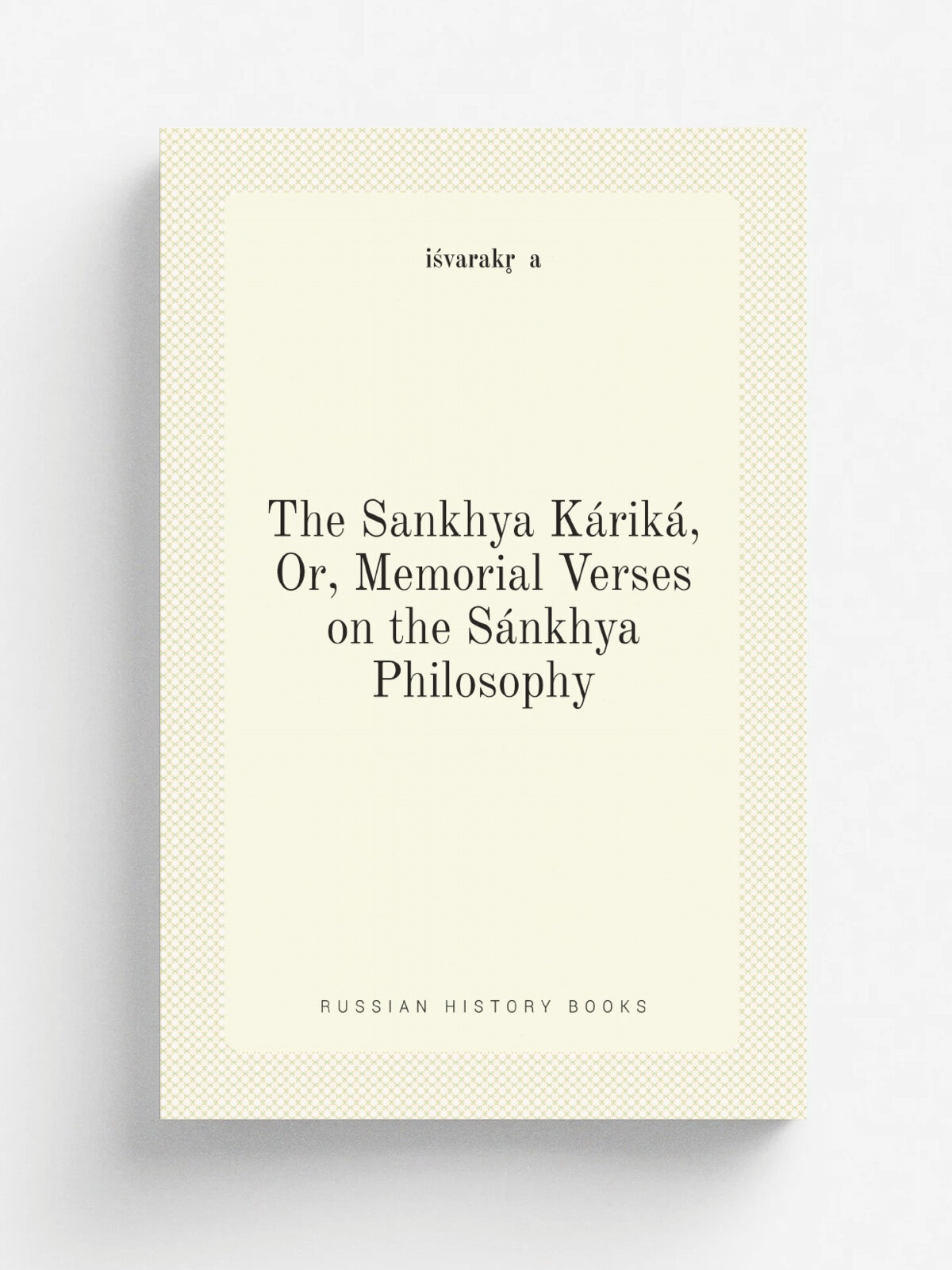 The Sankhya K.rik, Or, Memorial Verses on the S.nkhya Philosophy | i. varakr. a | 1837 | Printed for the Oriental translation fund of Great Britain …