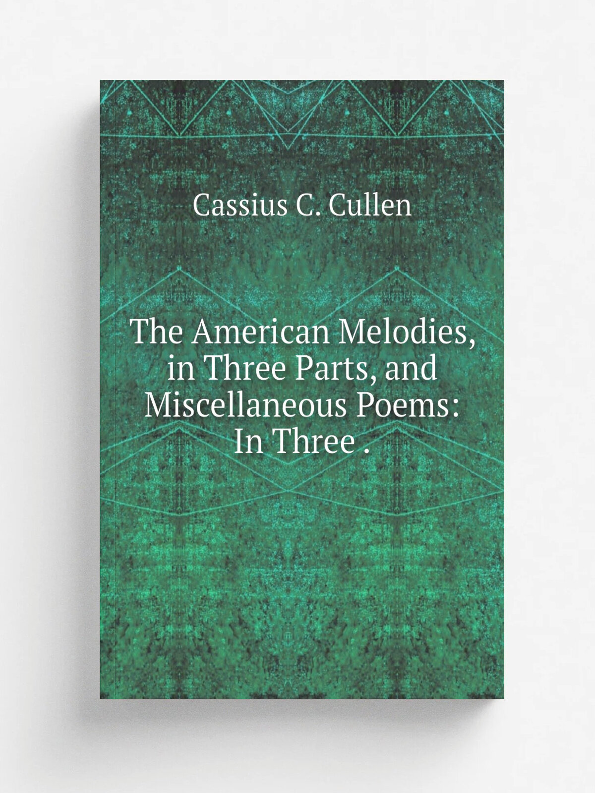 The American Melodies, in Three Parts, and Miscellaneous Poems: In Three . | Cassius C. Cullen | 1864 | Murphy & Bechtel, Printers | Репринт