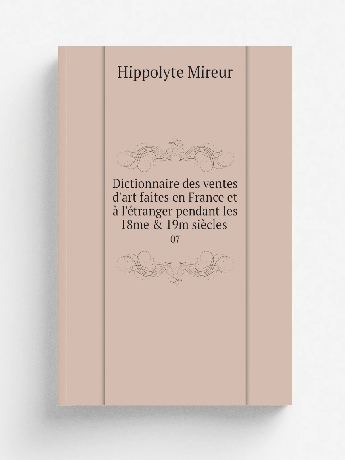 Dictionnaire des ventes d'art faites en France et . l'. tranger pendant les 18me & 19m si.cles . 07 | Hippolyte Mireur | 1911 | Paris Maison d'. dition…