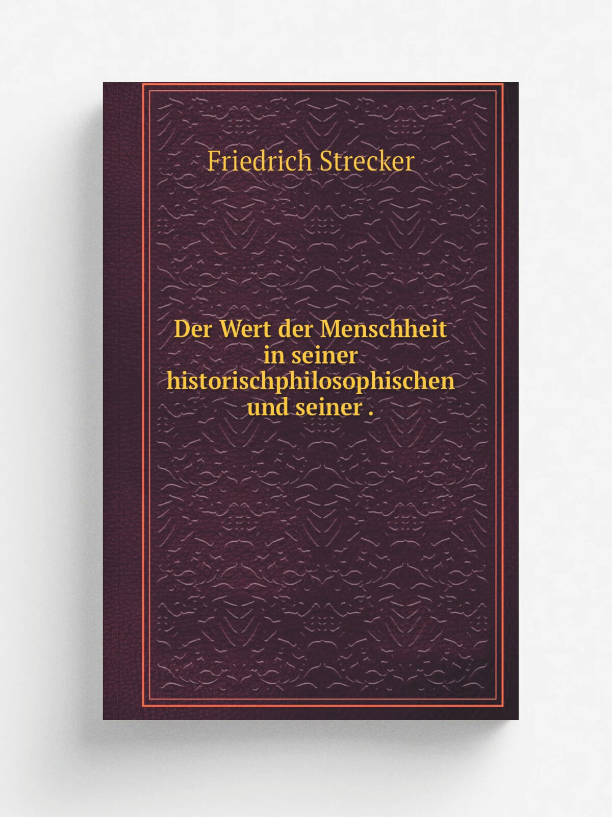 Der Wert der Menschheit in seiner historischphilosophischen und seiner . | Friedrich Strecker | 1910 | W. Engelmann | Репринт