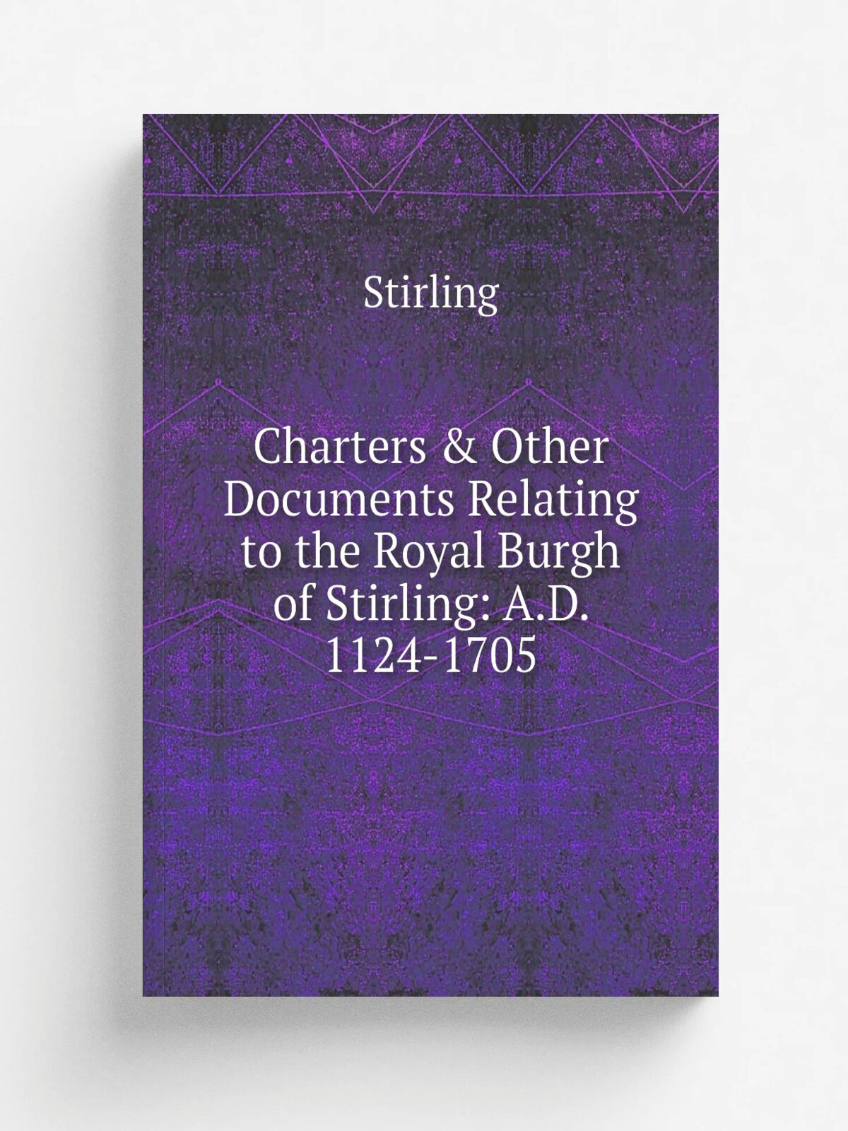Charters & Other Documents Relating to the Royal Burgh of Stirling: A.D. 1124-1705
