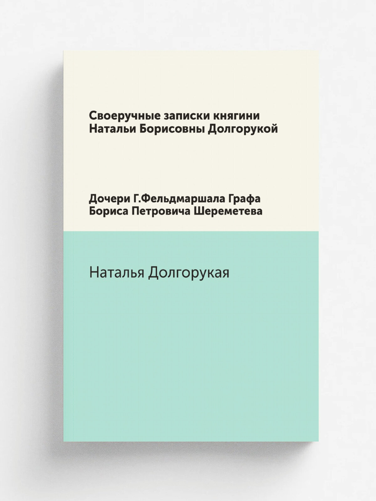 Своеручные записки княгини Натальи Борисовны Долгорукой. Дочери Г. Фельдмаршала Графа Бориса Петровича Шереметева