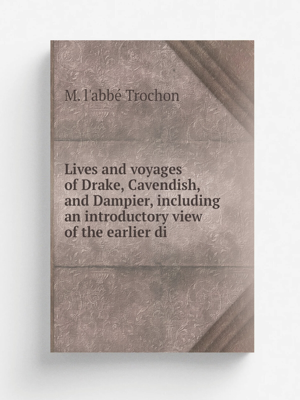 Lives and voyages of Drake, Cavendish, and Dampier, including an introductory view of the earlier di
