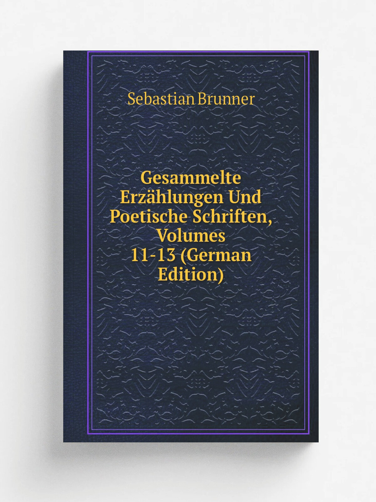 Gesammelte Erz.hlungen Und Poetische Schriften, Volumes 11-13 (German Edition) | Sebastian Brunner | Репринт