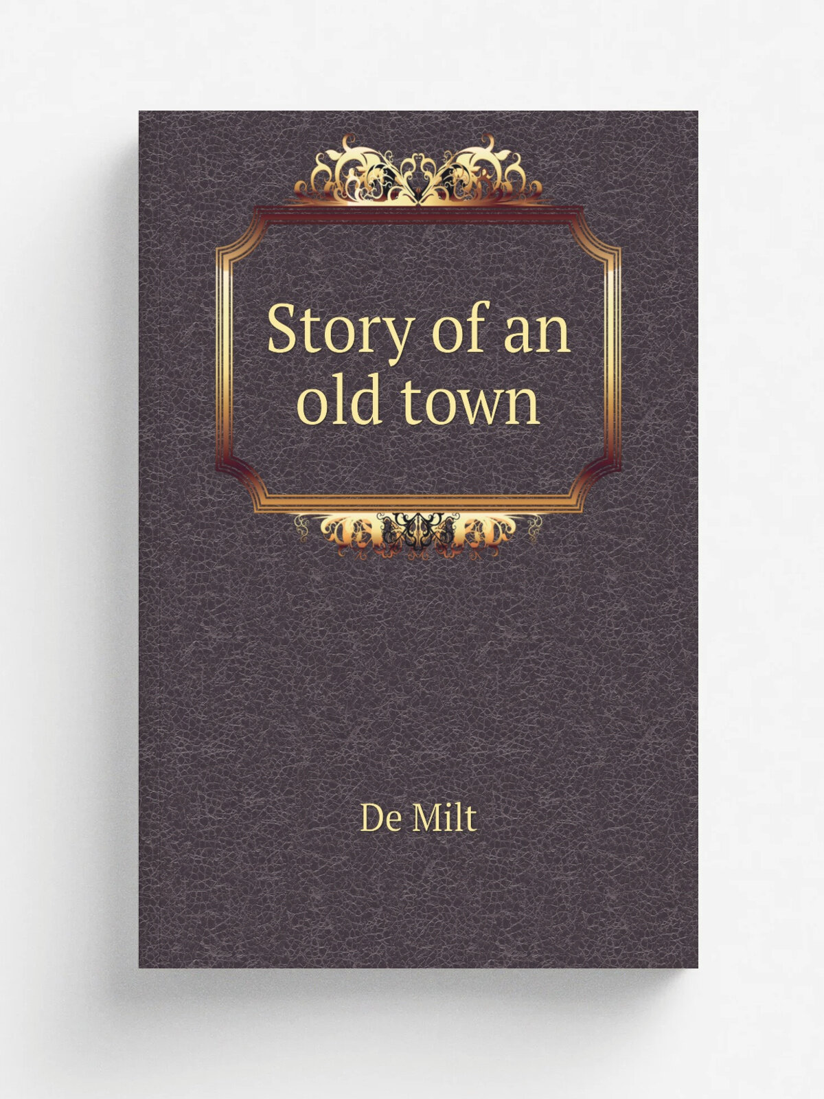 Story of an old town | De Milt | 1902 | Omaha, Neb, Douglas Printing Co. | Репринт