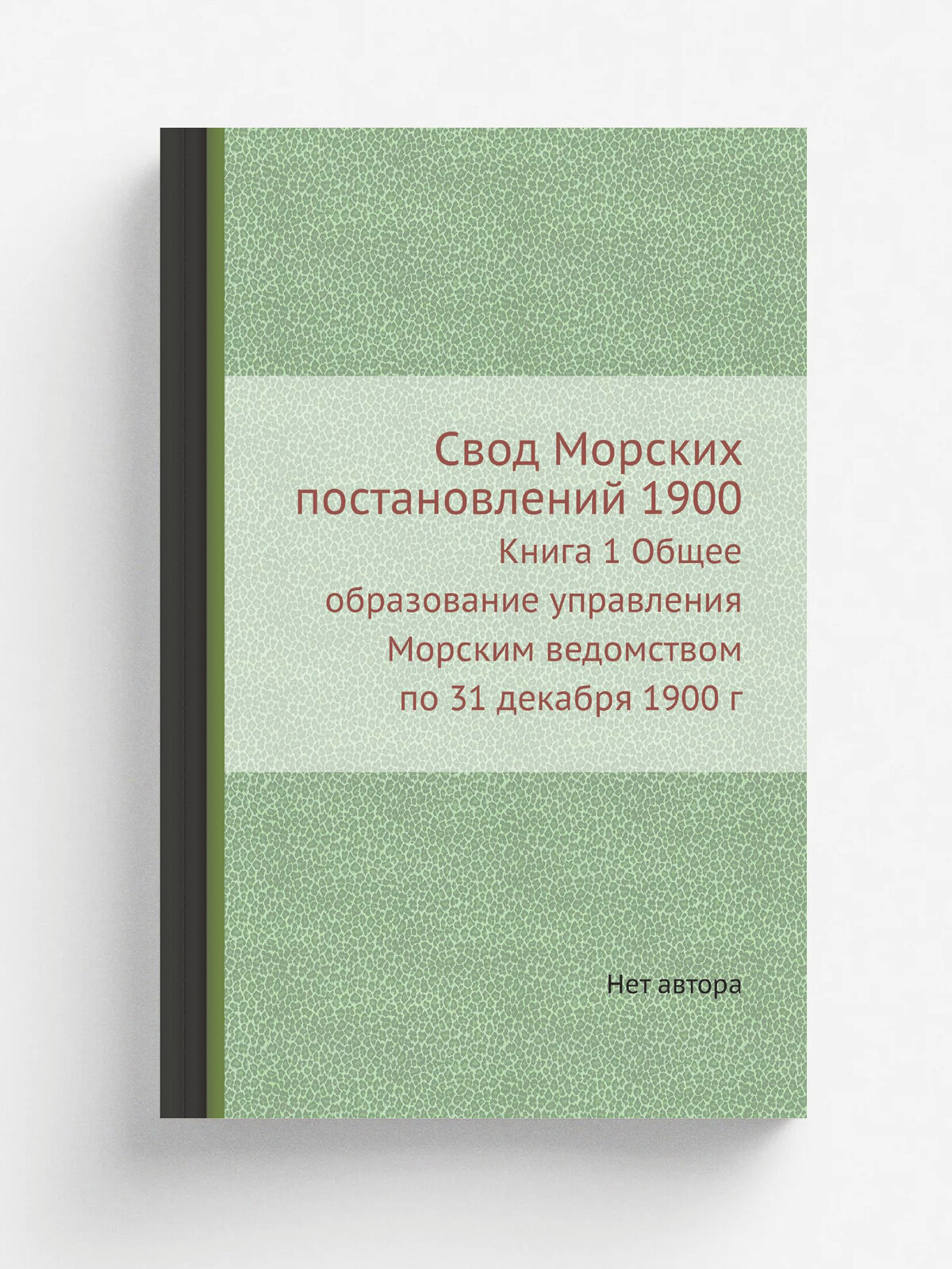 Свод Морских постановлений 1900. Книга 1 Общее образование управления Морским ведомством по 31 декабря 1900 г