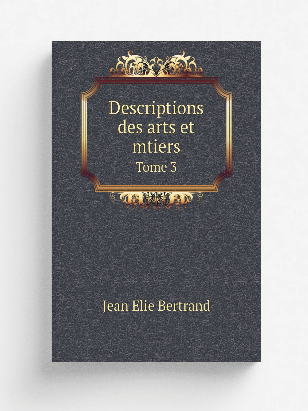 Descriptions des arts et mtiers. Tome 3 | Jean Elie Bertrand | 1775 | Neuchtel : Impr. de la Socit typographique | Репринт