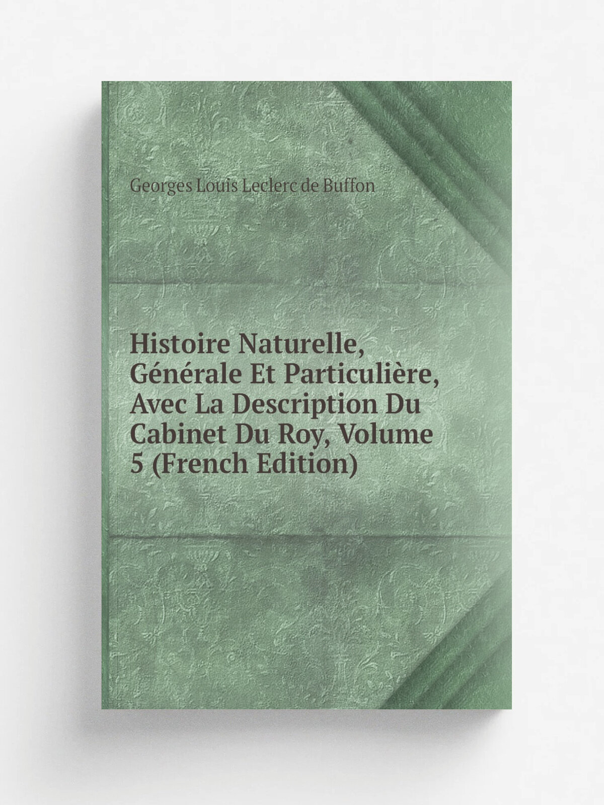 Histoire Naturelle, G.n.rale Et Particuli.re, Avec La Description Du Cabinet Du Roy, Volume 5 (French Edition) | Georges Louis Leclerc de Buffon | Ре…