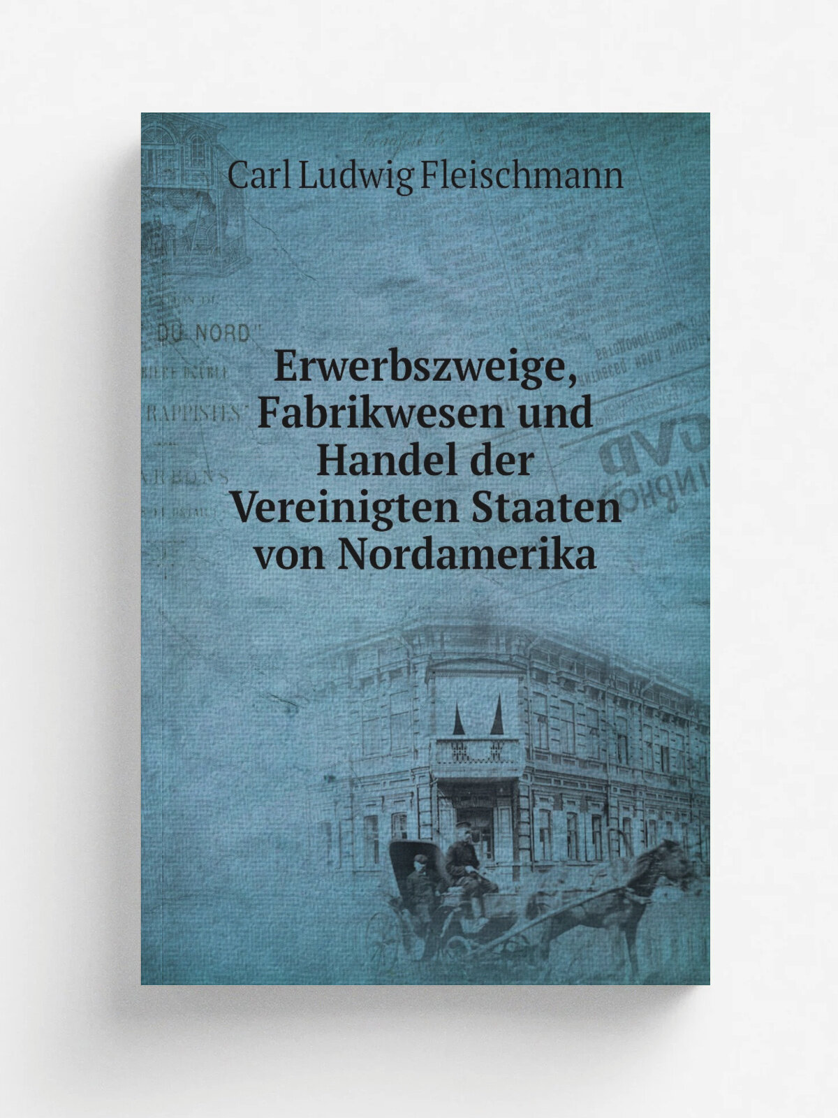 Erwerbszweige, Fabrikwesen und Handel der Vereinigten Staaten von Nordamerika | Carl Ludwig Fleischmann | 1850 | F. K.hler | Репринт
