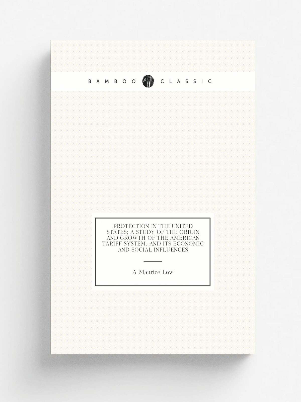 Protection in the United States; a study of the origin and growth of the American tariff system, and its economic and social influences
