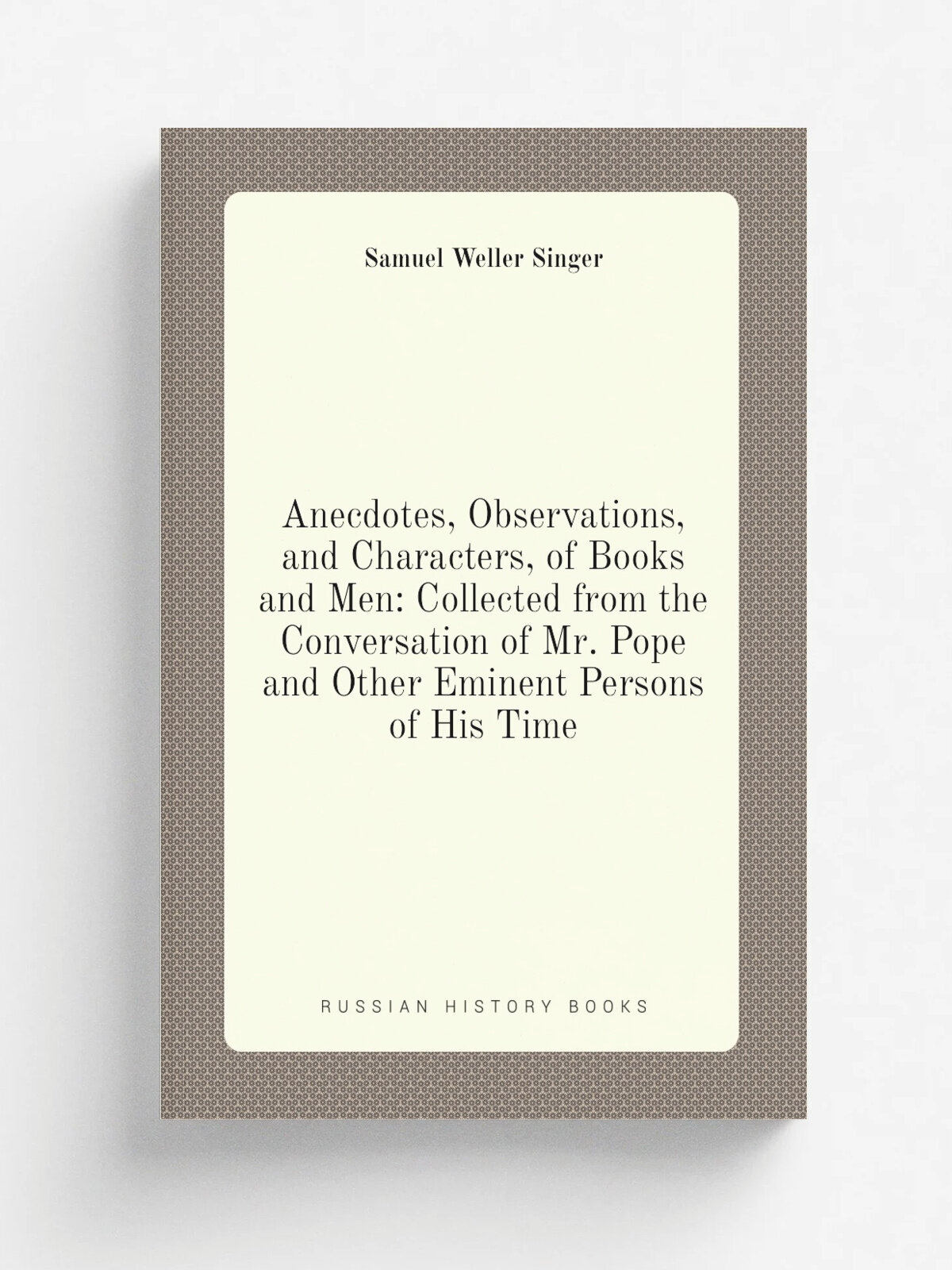 Anecdotes, Observations, and Characters, of Books and Men: Collected from the Conversation of Mr. Pope and Other Eminent Persons of His Time