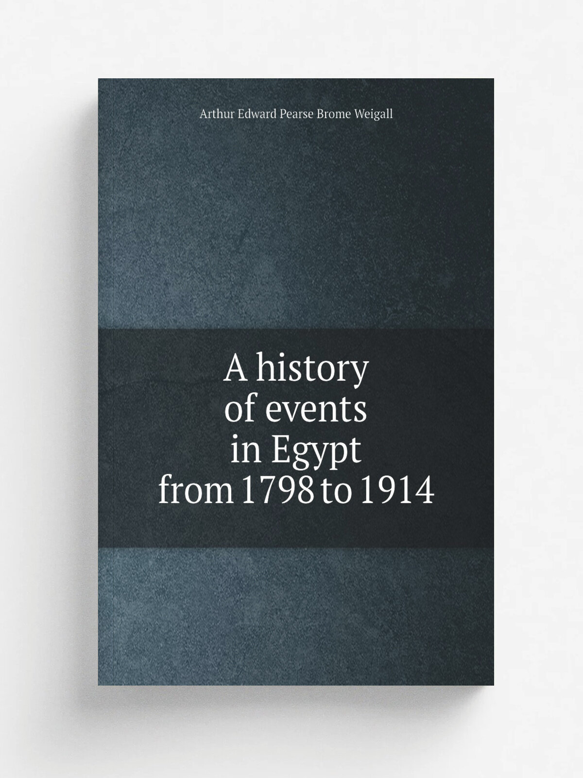 A history of events in Egypt from 1798 to 1914 | Arthur Edward Pearse Brome Weigall | 1915 | New York : Scribner's | Репринт