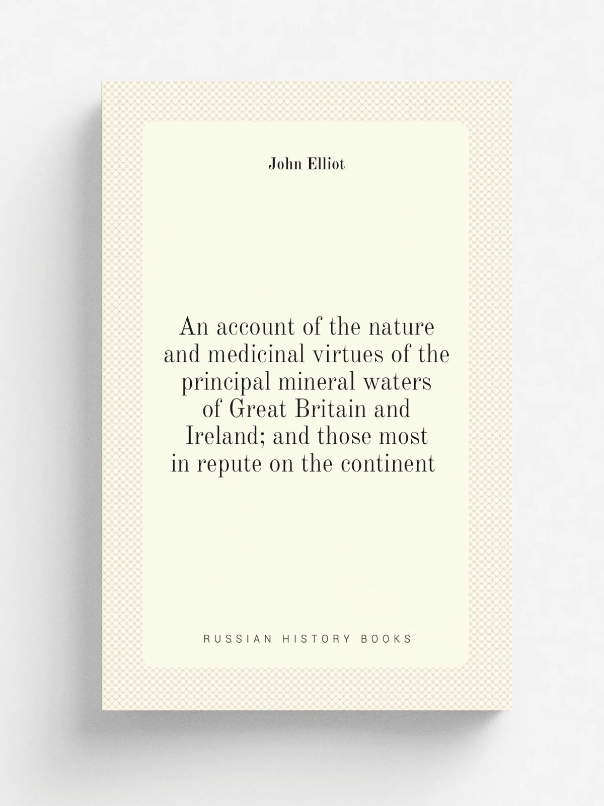 An account of the nature and medicinal virtues of the principal mineral waters of Great Britain and Ireland; and those most in repute on the continen…