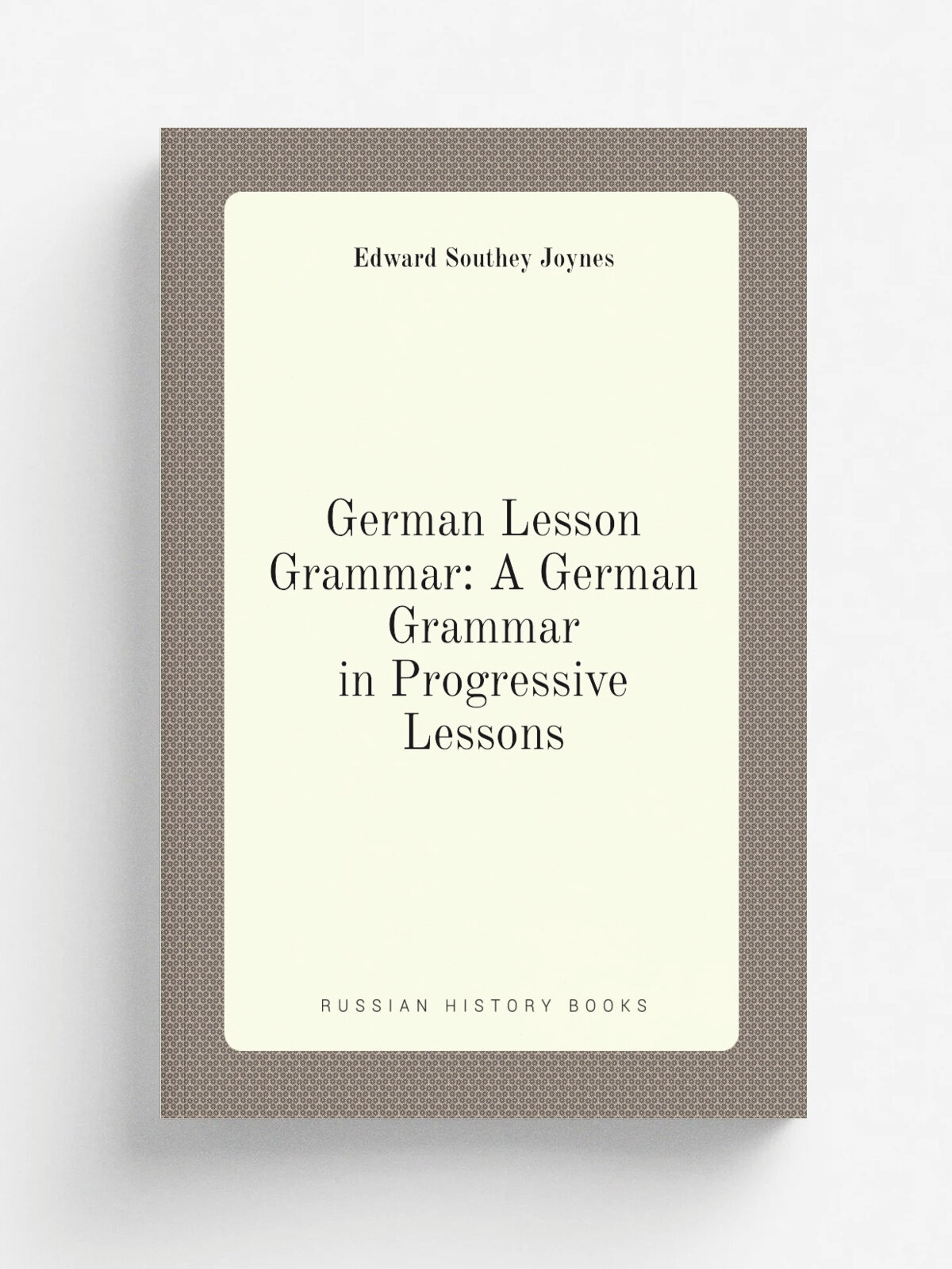 German Lesson Grammar: A German Grammar in Progressive Lessons | Edward Southey Joynes | Репринт