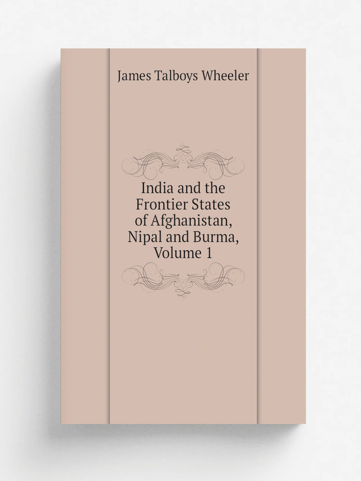 India and the Frontier States of Afghanistan, Nipal and Burma, Volume 1