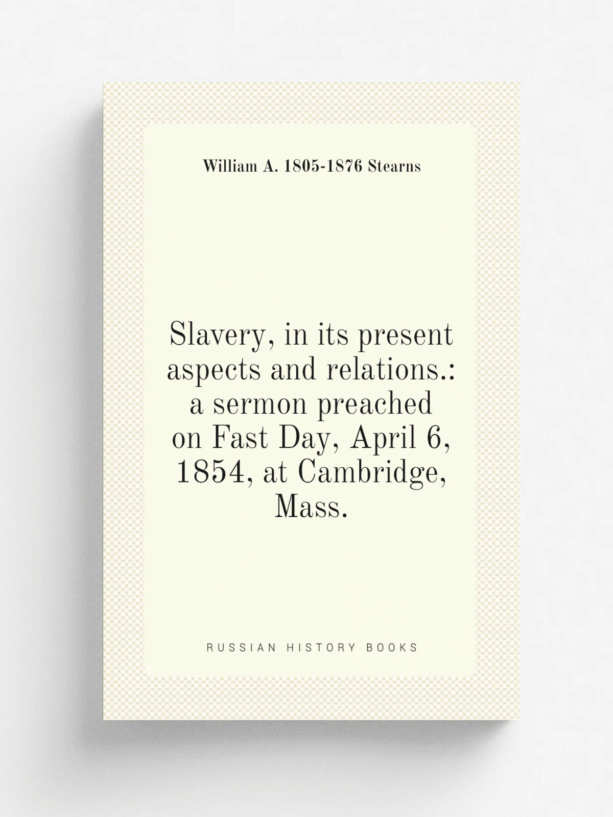 Slavery, in its present aspects and relations: a sermon preached on Fast Day, April 6, 1854, at Cambridge, Mass.