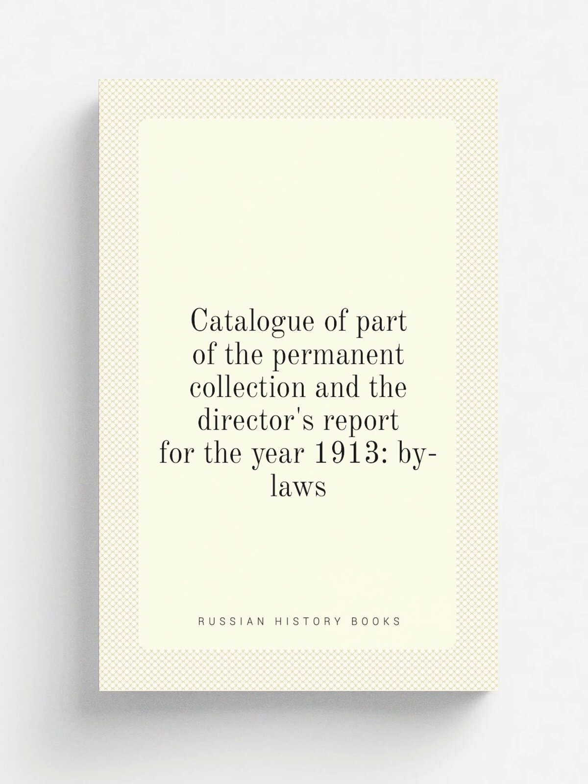 Catalogue of part of the permanent collection and the director's report for the year 1913: by-laws
