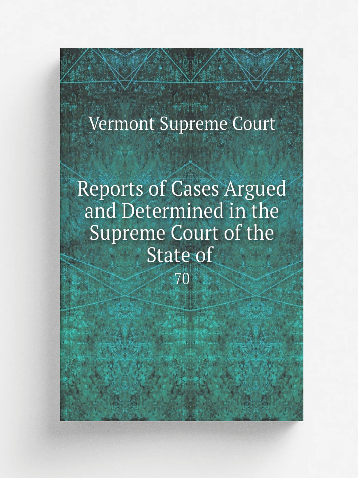 Reports of Cases Argued and Determined in the Supreme Court of the State of . 70 | Vermont Supreme Court | 1899 | s.n. | Репринт