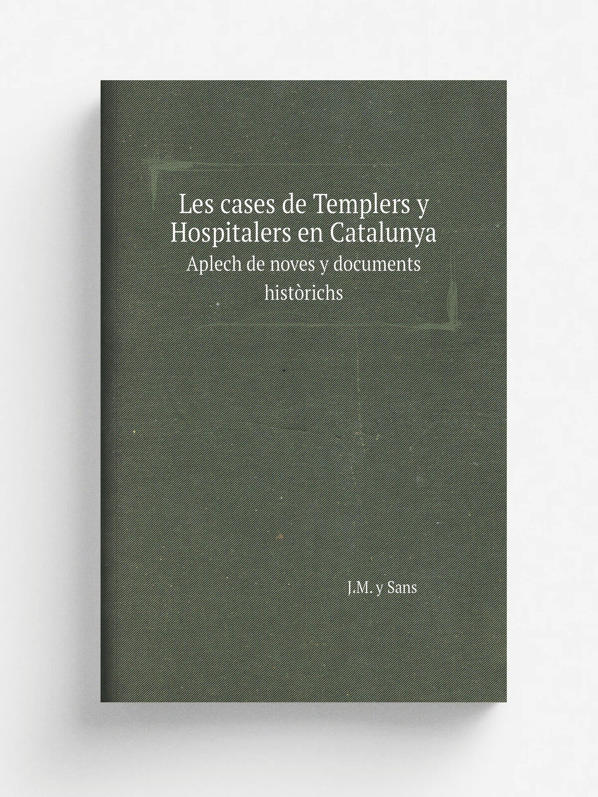 Les cases de Templers y Hospitalers en Catalunya. Aplech de noves y documents hist.richs