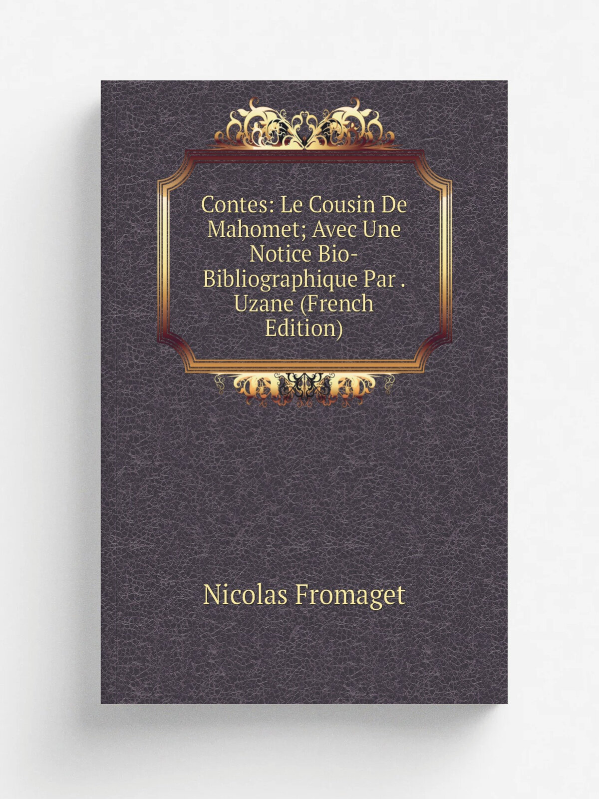 Contes: Le Cousin De Mahomet; Avec Une Notice Bio-Bibliographique Par . Uzane (French Edition) | Nicolas Fromaget | Репринт