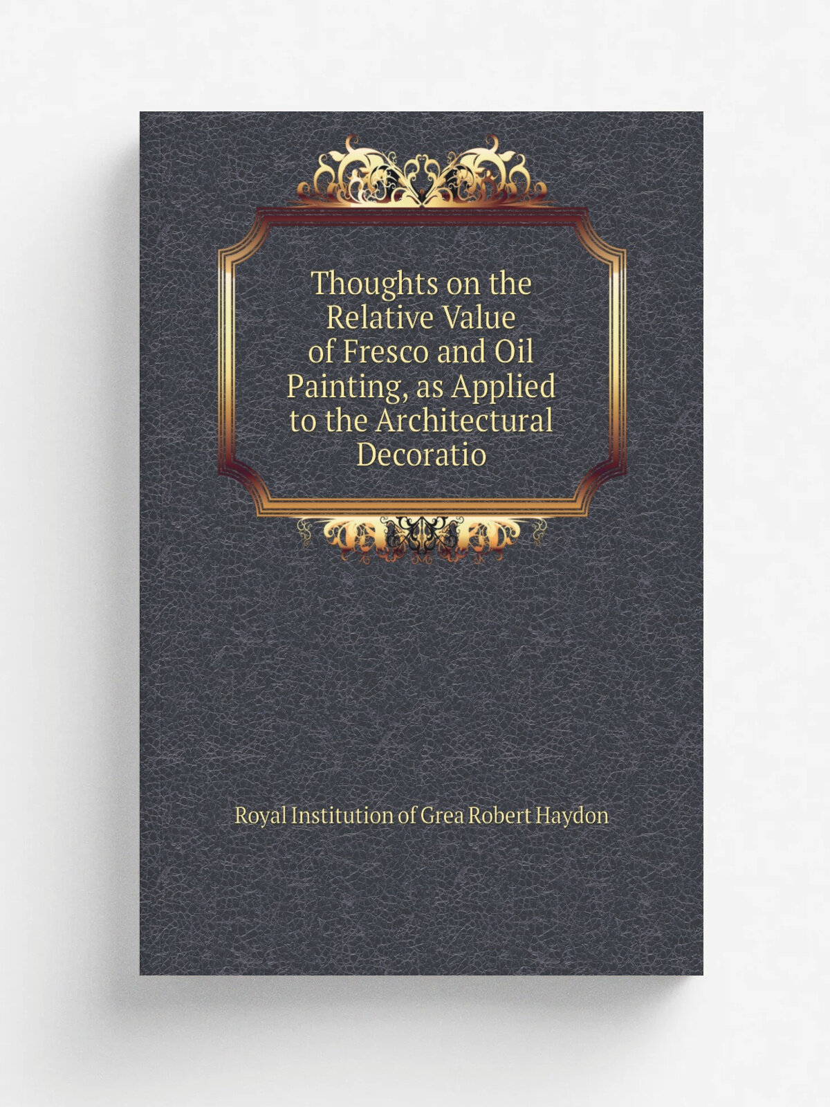 Thoughts on the Relative Value of Fresco and Oil Painting, as Applied to the Architectural Decoratio | Royal Institution of Grea Robert Haydon | Репр…