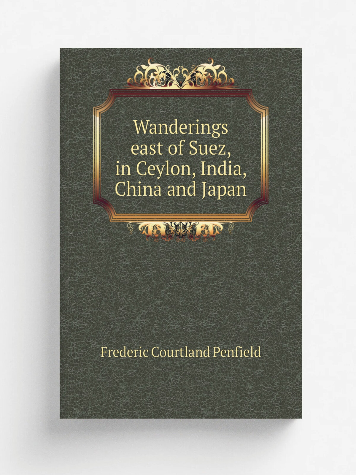 Wanderings east of Suez, in Ceylon, India, China and Japan