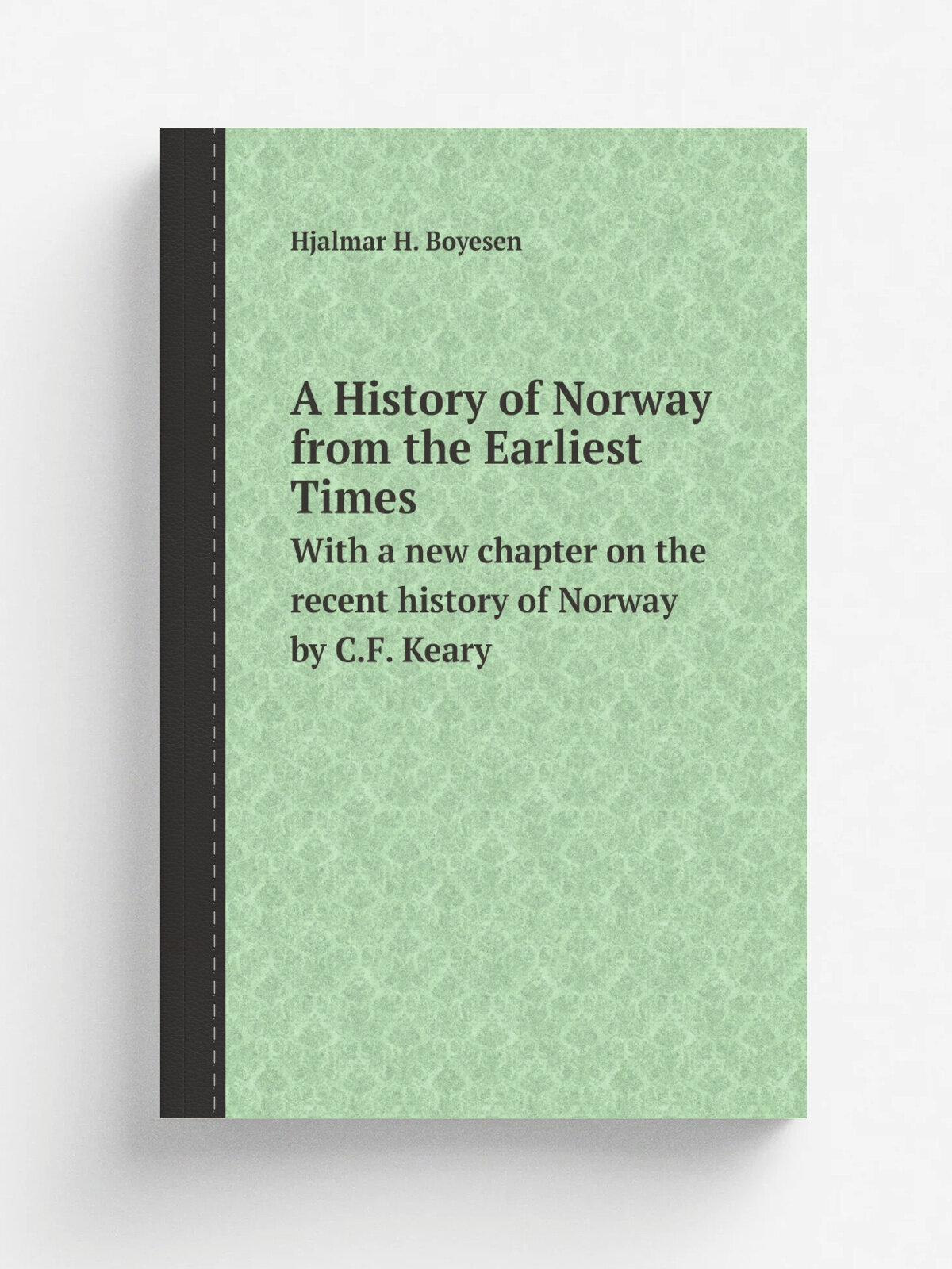 A History of Norway from the Earliest Times. With a new chapter on the recent history of Norway by C.F. Keary