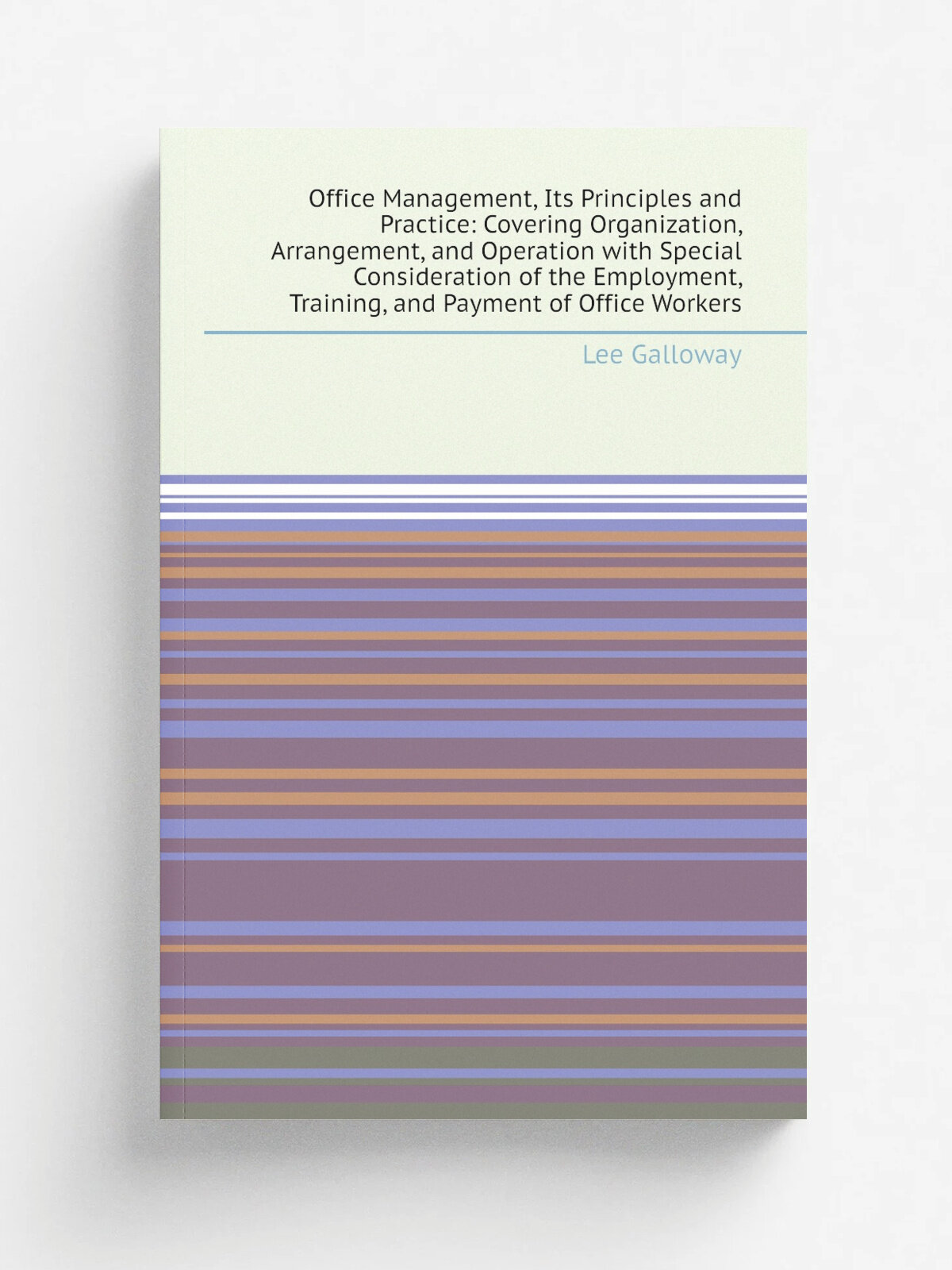 Office Management, Its Principles and Practice: Covering Organization, Arrangement, and Operation with Special Consideration of the Employment, Train…