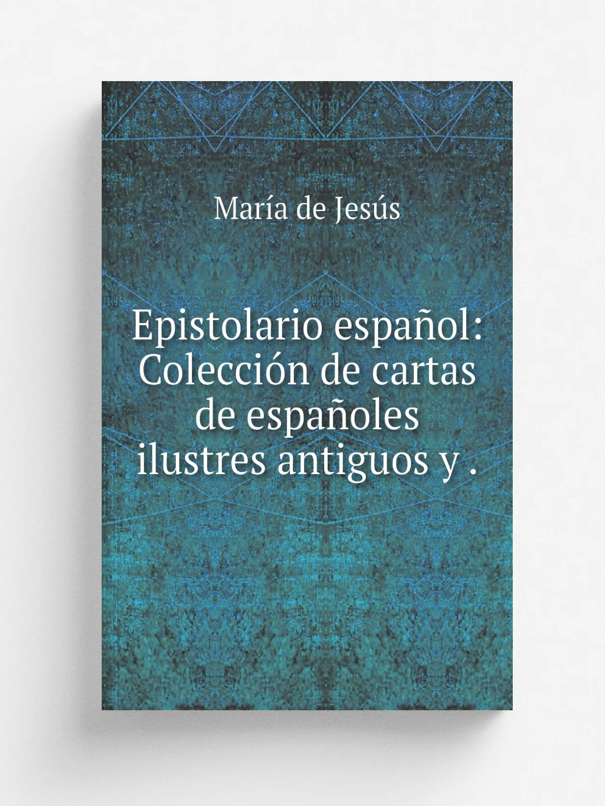 Epistolario espa.ol: Colecci.n de cartas de espa.oles ilustres antiguos y . | Mar.a de Jes.s | 1856 | M. Rivadeneyra | Репринт