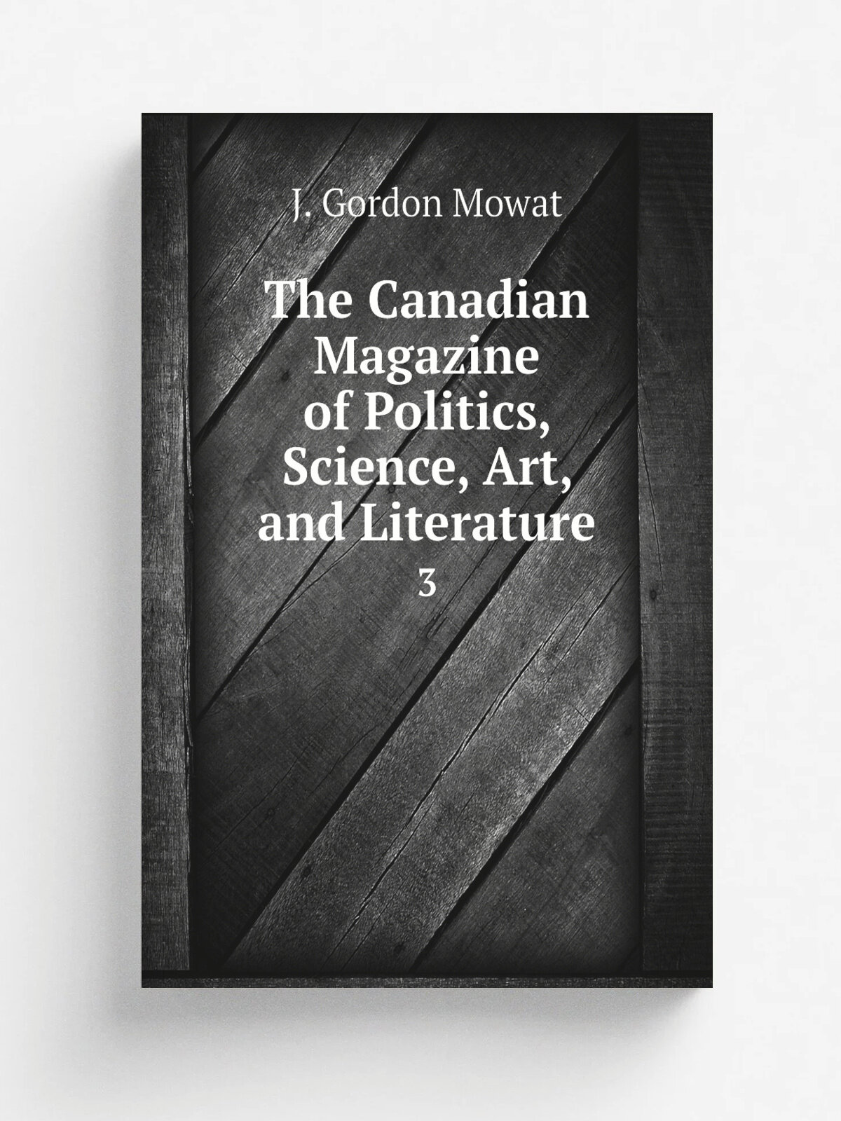 The Canadian Magazine of Politics, Science, Art, and Literature. 3