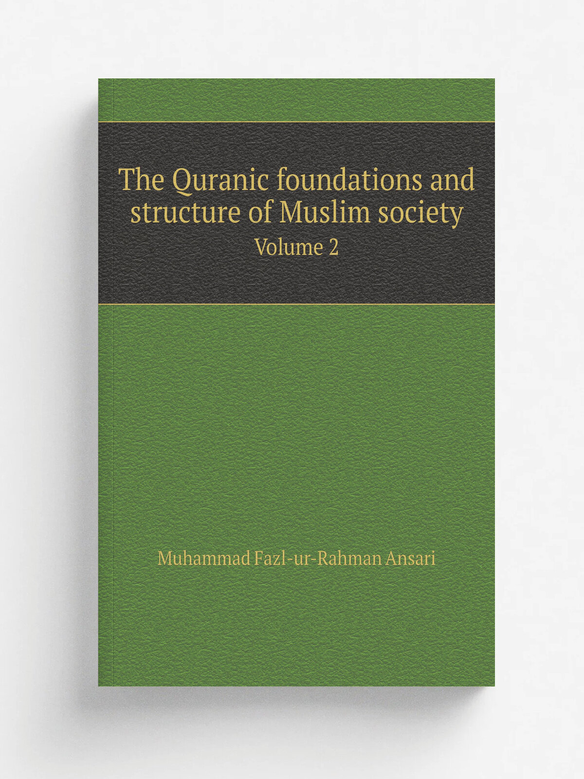 The Quranic foundations and structure of Muslim society. Volume 2