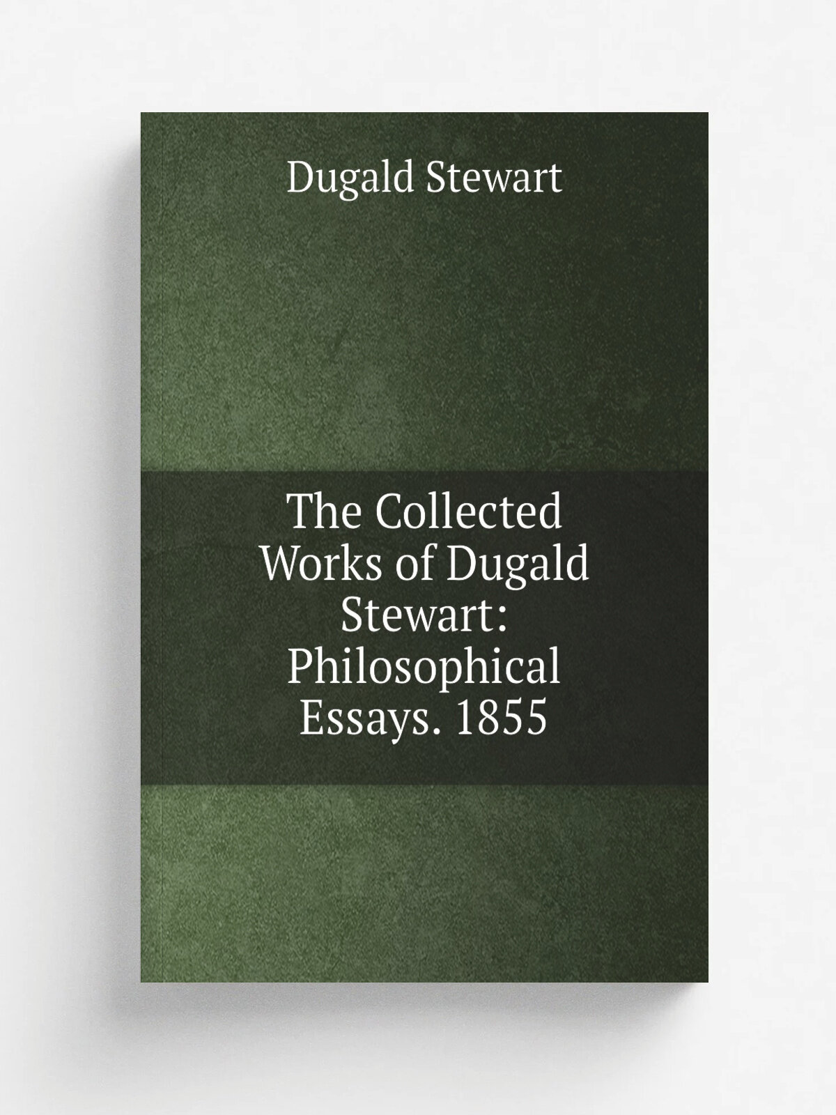 The Collected Works of Dugald Stewart: Philosophical Essays. 1855