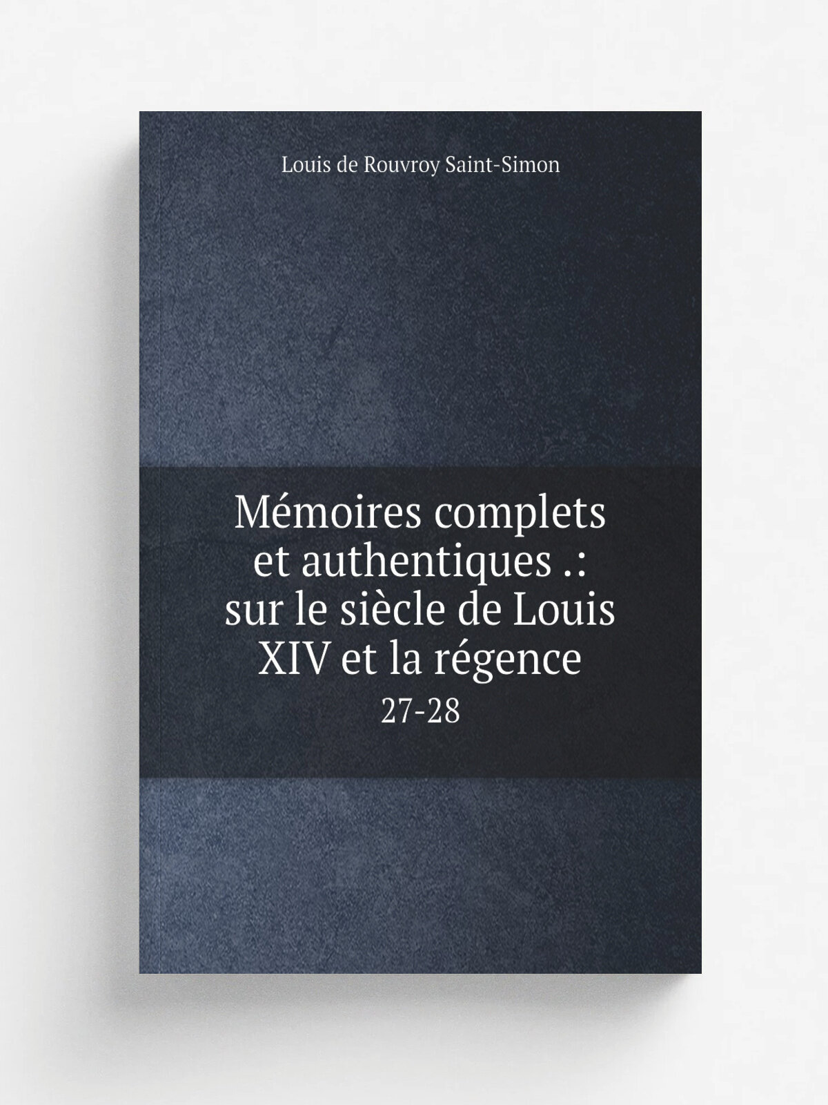 M.moires complets et authentiques : sur le si.cle de Louis Xiv et la r.gence. 27-28 | Louis de Rouvroy Saint-Simon | 1840 | H.L. Delloye | Репринт