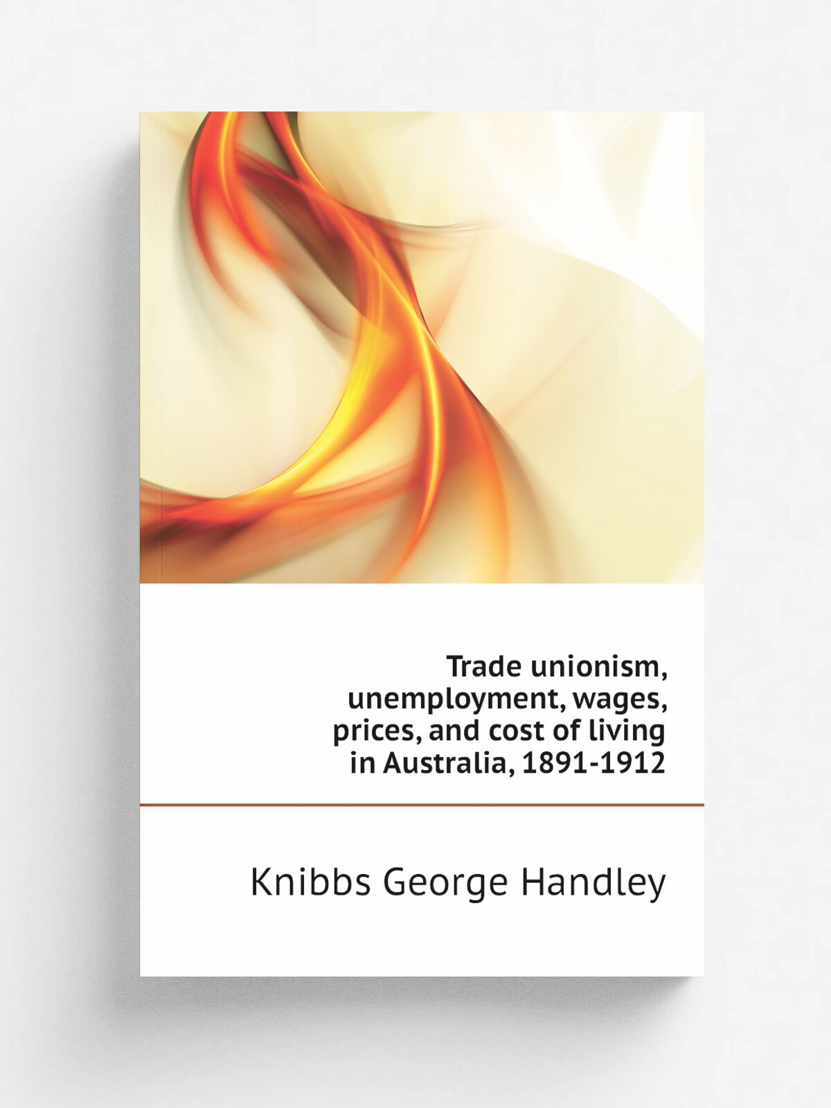 Trade unionism, unemployment, wages, prices, and cost of living in Australia, 1891-1912 | Knibbs George Handley | Репринт