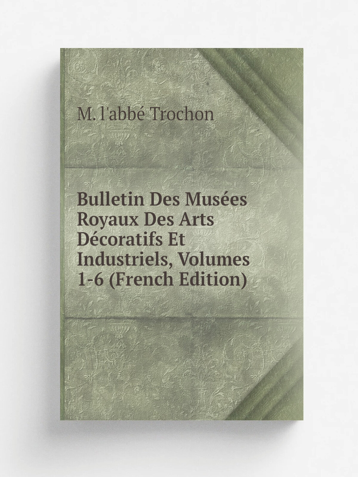 Bulletin Des Mus.es Royaux Des Arts D.coratifs Et Industriels, Volumes 1-6 (French Edition) | M. l'abb. Trochon | Репринт