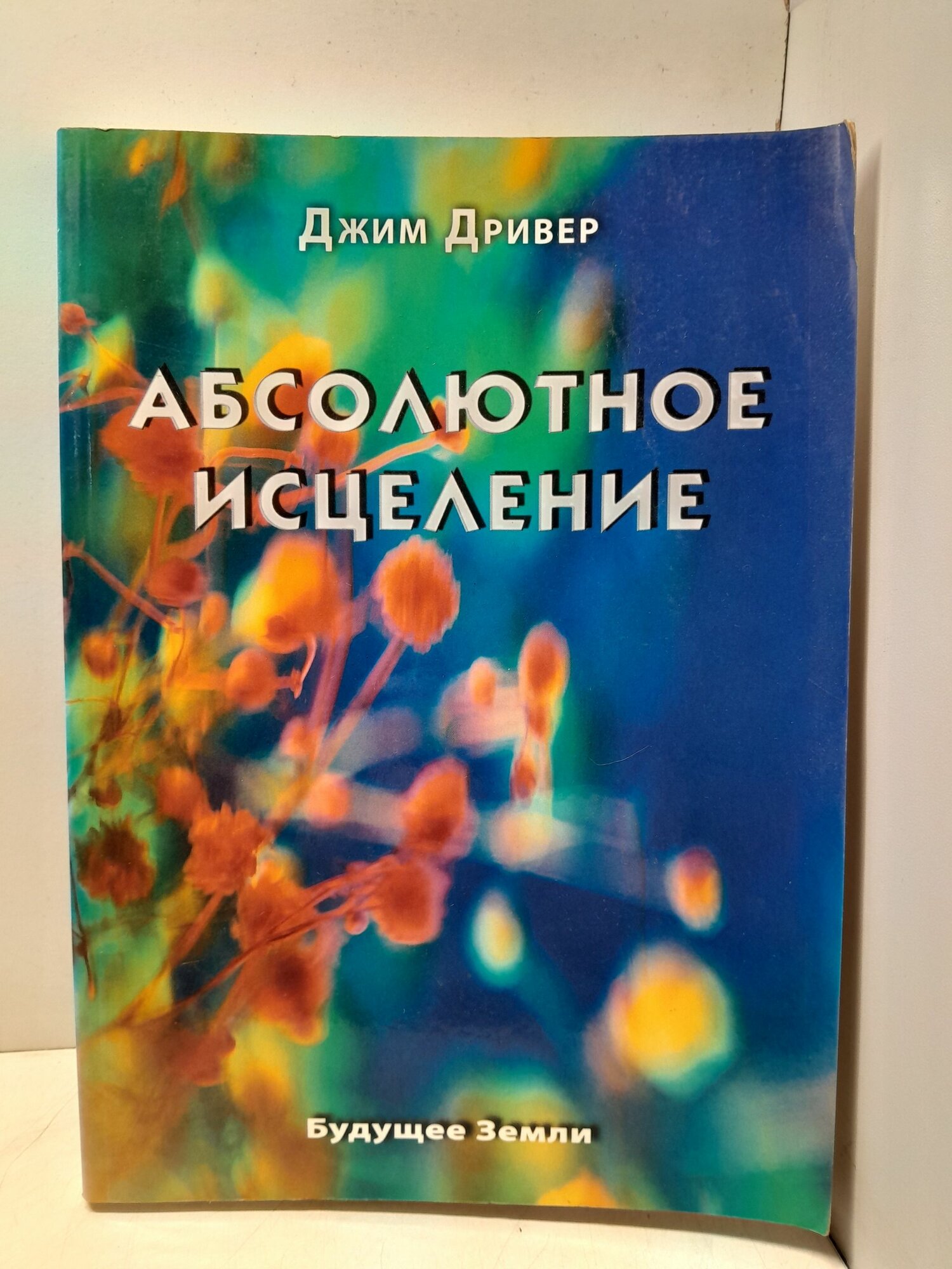 Абсолютное исцеление. Целебная энергия, которая есть внутри каждого из нас / Дривер Джим