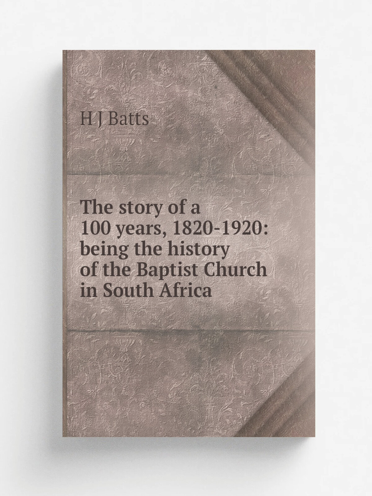 The story of a 100 years, 1820-1920: being the history of the Baptist Church in South Africa