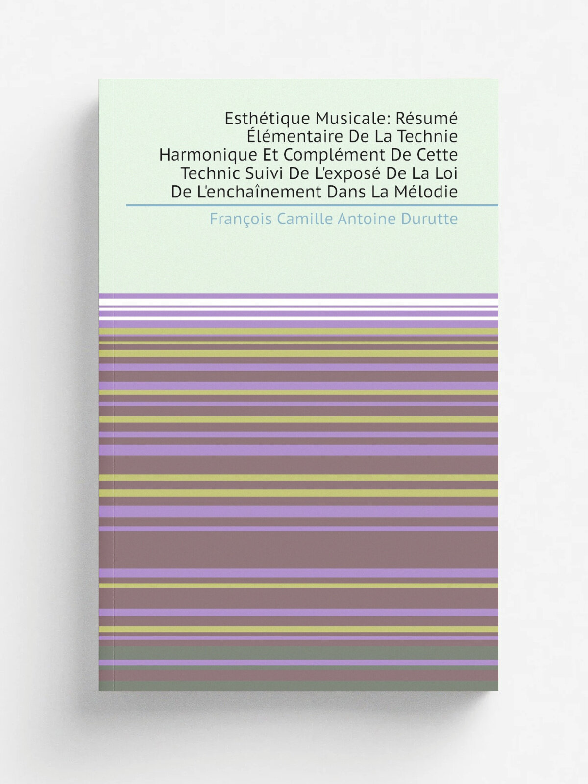 Esth.tique Musicale: R.sum. .l.mentaire De La Technie Harmonique Et Compl.ment De Cette Technic Suivi De L'expos. De La Loi De L'encha. nement Dans La…