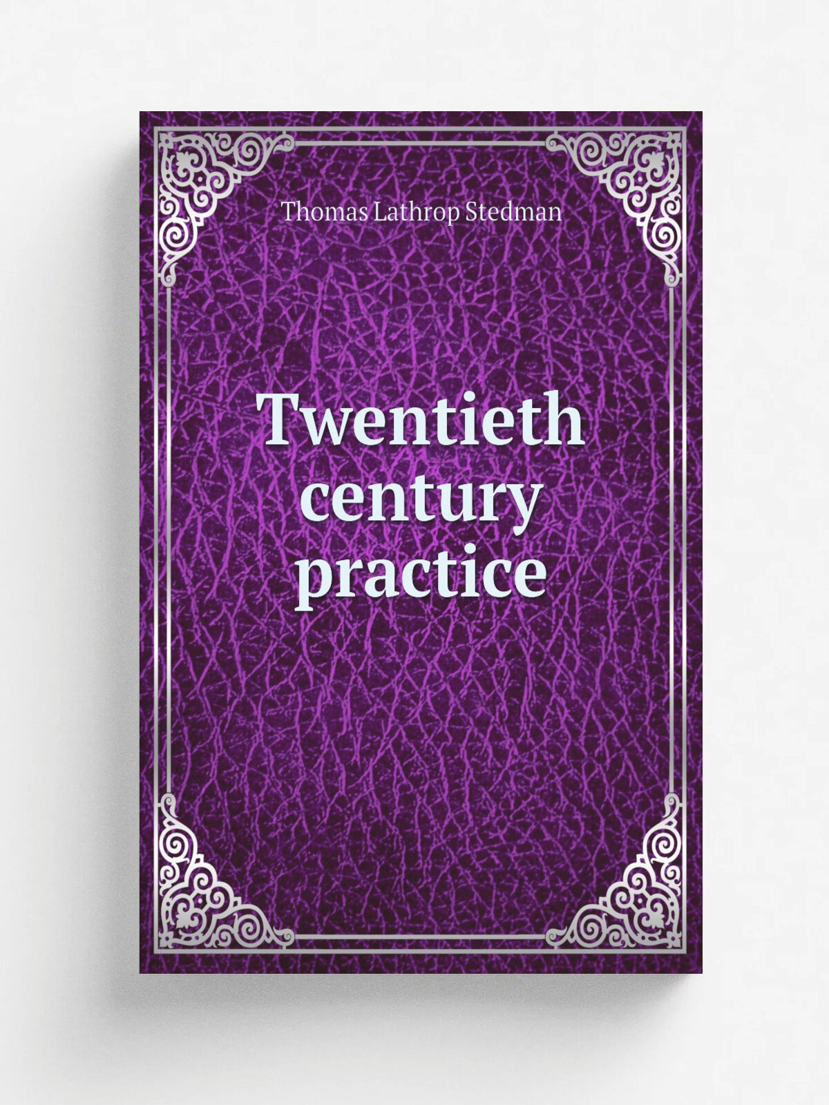 Twentieth century practice | Thomas Lathrop Stedman | 1895 | New York, W. Wood and Company | Репринт